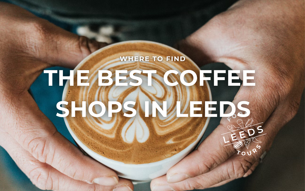 The Best Coffee Shops in Leeds – Leeds Food Tours
